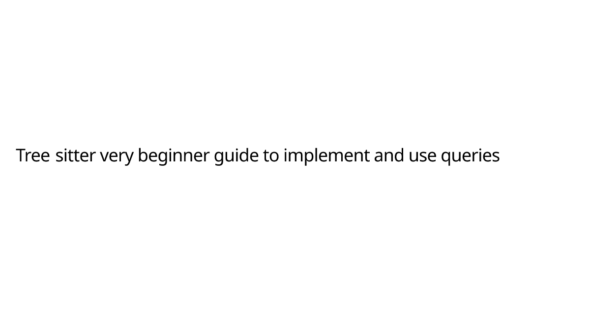 Tree sitter very beginner guide to implement and use queries | Gautam ...