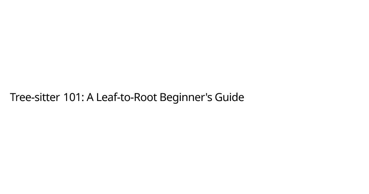 Tree-sitter 101: A Leaf-to-Root Beginner's Guide | Gautam Shetty